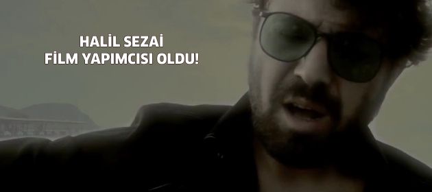 Halil Sezai film yapımcısı oldu! - Popüler Sinema