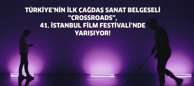 TÜRKİYE’NİN İLK ÇAĞDAŞ SANAT BELGESELİ “CROSSROADS”, 41. İSTANBUL FİLM ...